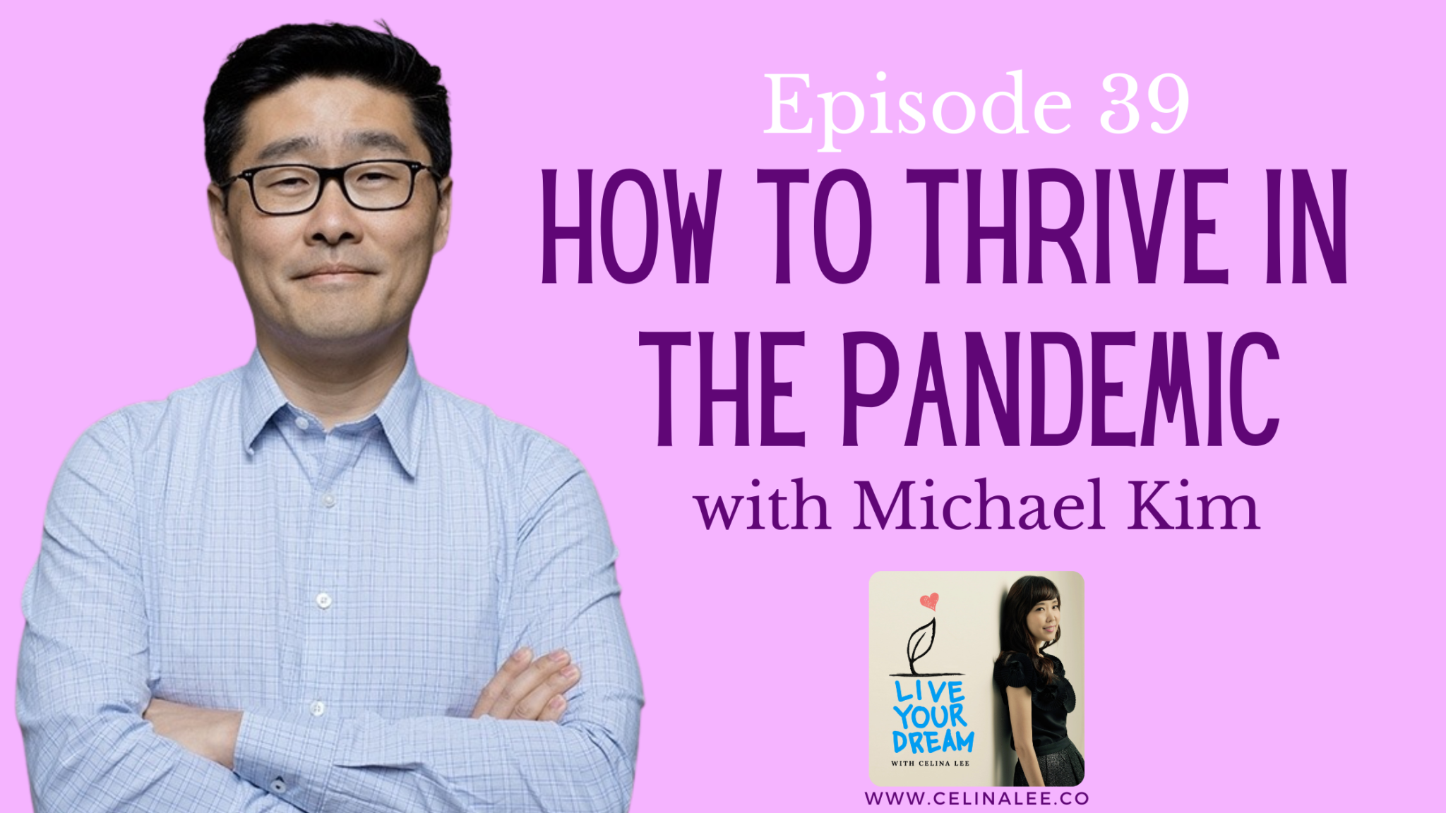 39. How to Thrive in the Pandemic – Michael Kim - Celina Lee